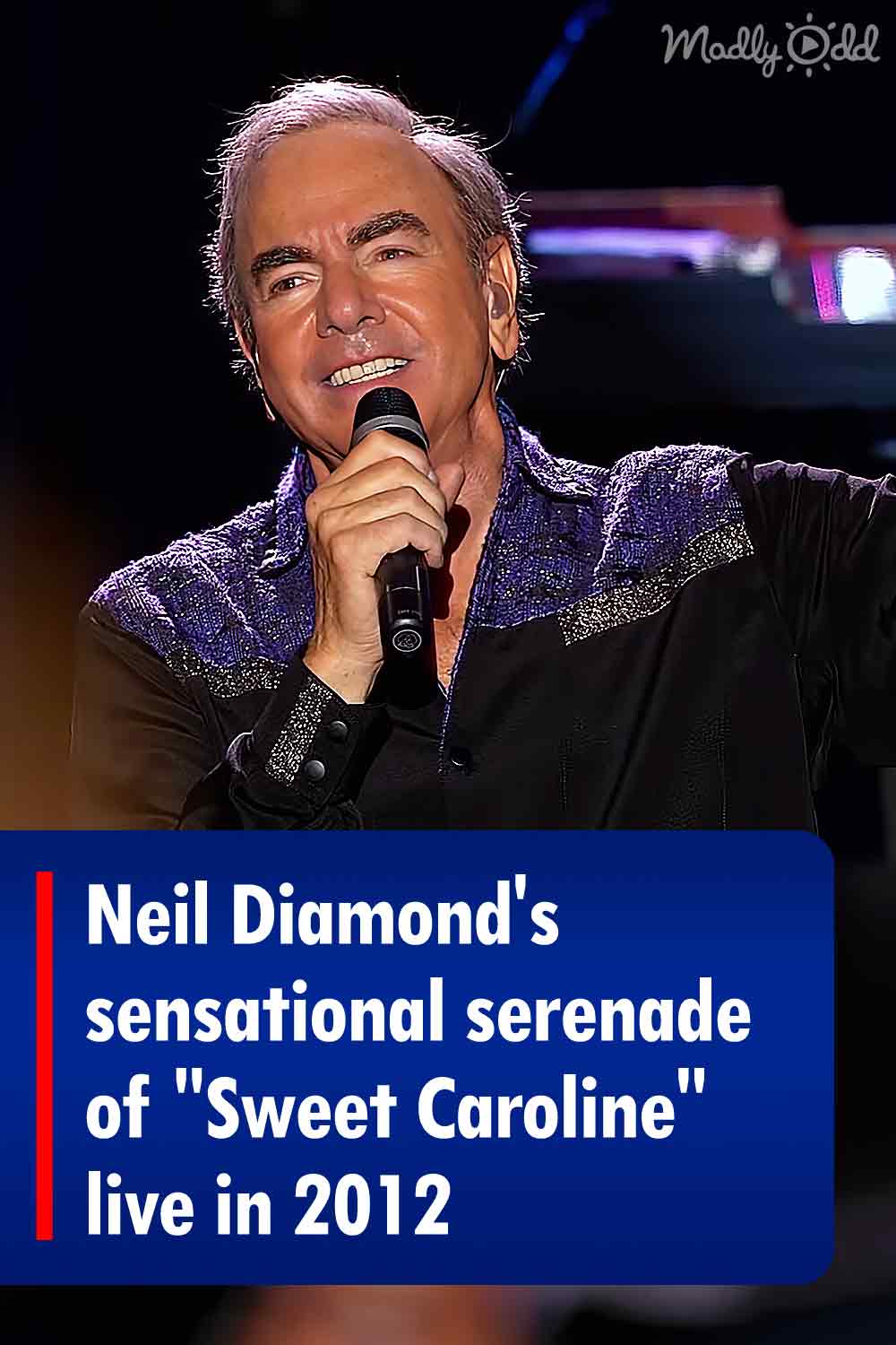 Neil Diamond’s sensational serenade of “Sweet Caroline” live in 2012 – Madly Odd!